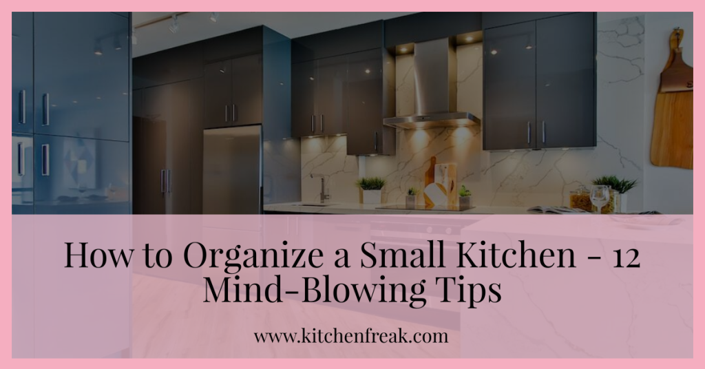 How to Organize a Small Kitchen - 12 Mind-Blowing Tips | KitchenFreak