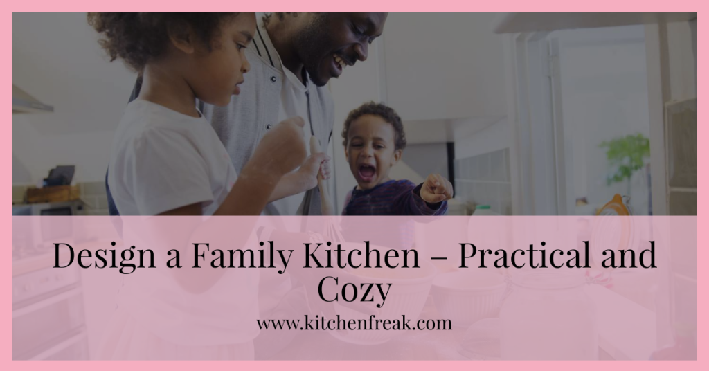 Design a Family Kitchen – Practical and Cozy